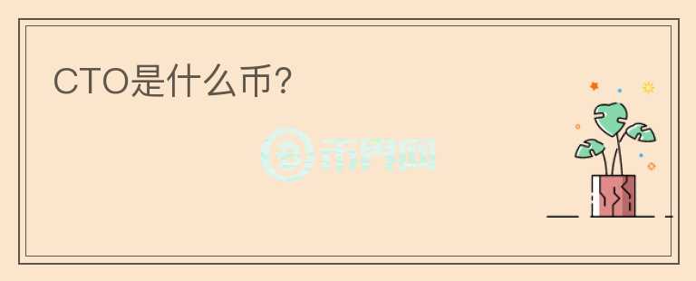CTO是什么币？ - 币界网